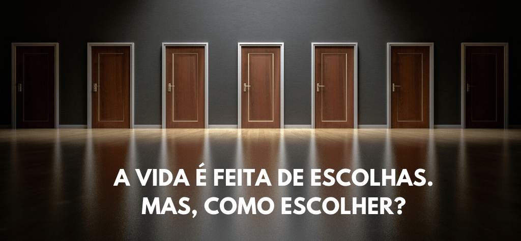 A vida é feita de escolhas. Mas, como escolher?