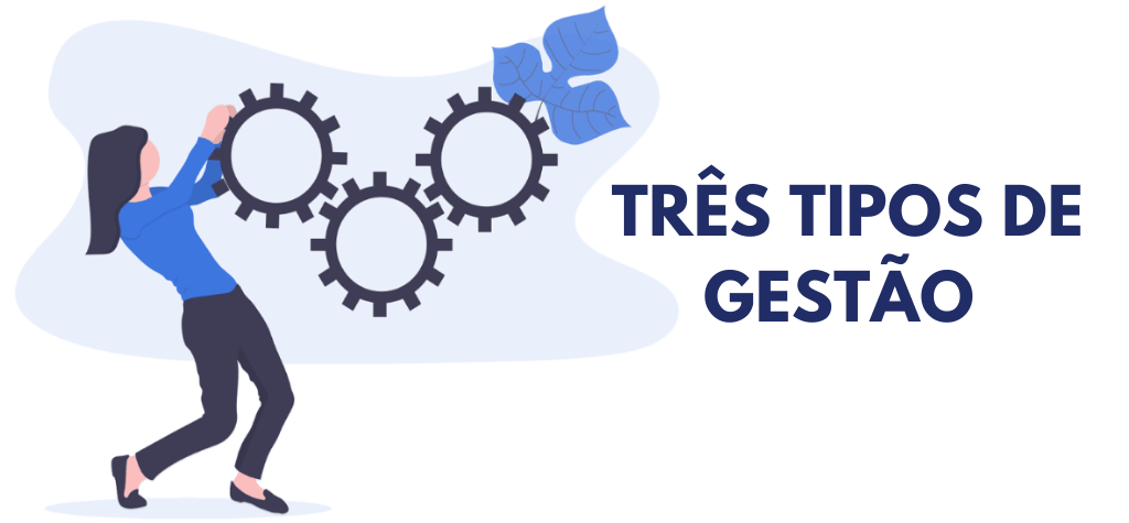 Os 03 tipos de Gestão que todo gestor precisa conhecer e fazer